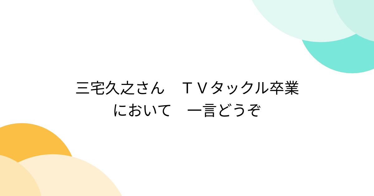 三宅久之さん TVタックル卒業において 一言どうぞ - posfie