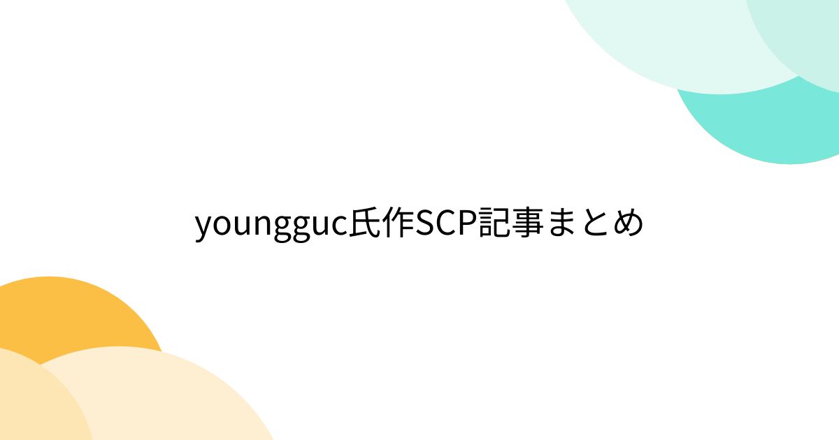 youngguc氏作SCP記事まとめ - posfie