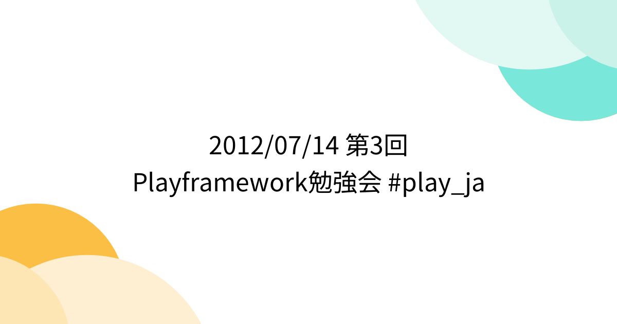 2012/07/14 第3回Playframework勉強会 #play_ja - posfie