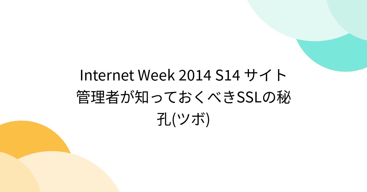Internet Week 2014 S14 サイト管理者が知っておくべきSSLの秘孔(ツボ) - posfie