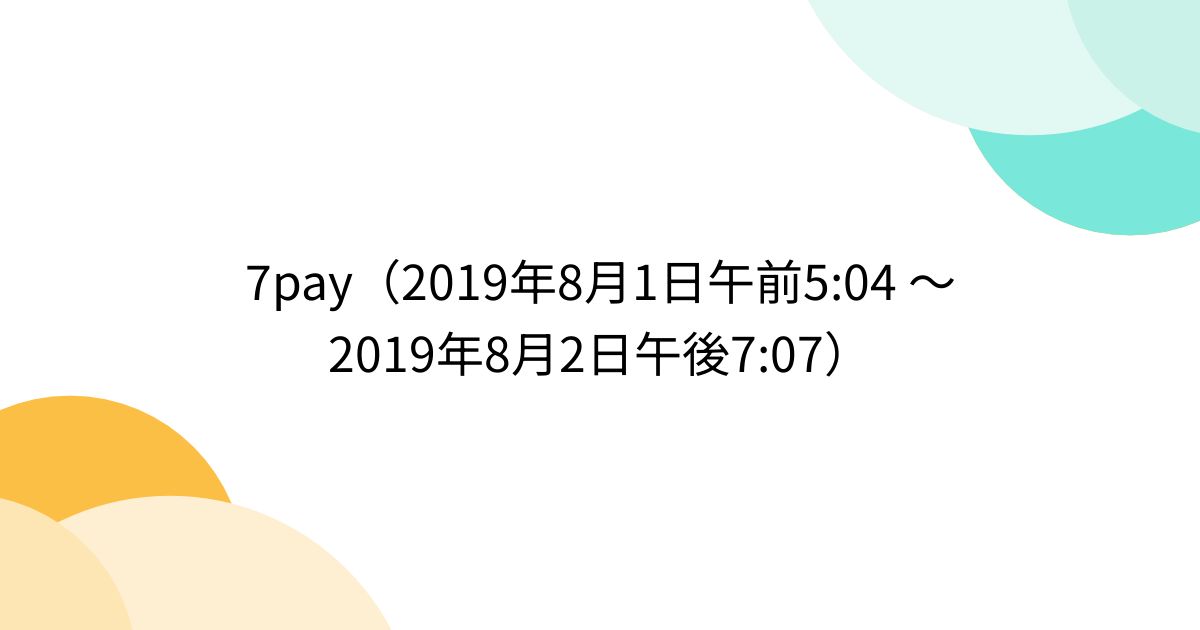 7pay（2019年8月1日午前5:04 ～ 2019年8月2日午後7:07） - Togetter [トゥギャッター]