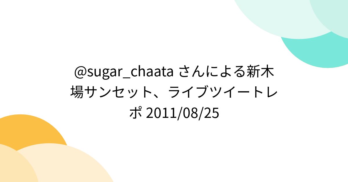 @sugar_chaata さんによる新木場サンセット、ライブツイートレポ 2011/08/25 - posfie