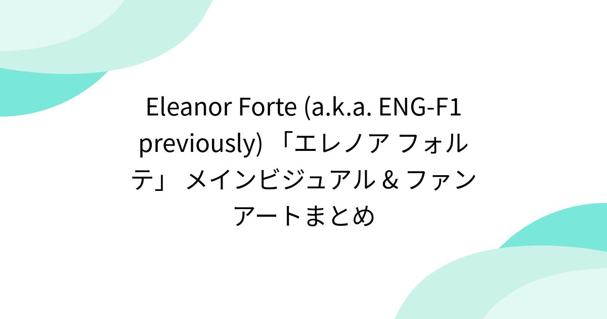 Eleanor Forte (a.k.a. ENG-F1 previously) 「エレノア フォルテ」 メインビジュアル & ファンアート ...