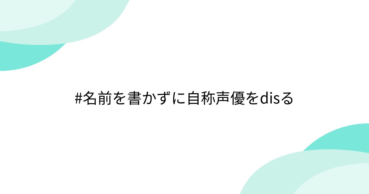 #名前を書かずに自称声優をdisる - posfie