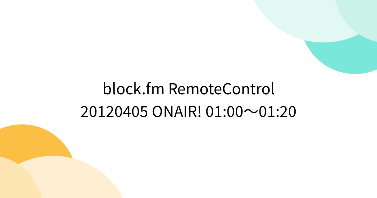 block.fm RemoteControl 20120405 ONAIR! 01:00～01:20 (11ページ目) - Togetter ...