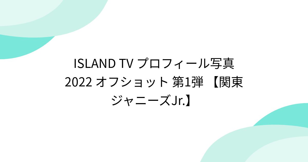 ISLAND TV プロフィール写真2022 オフショット 第1弾 【関東ジャニーズJr.】 - posfie