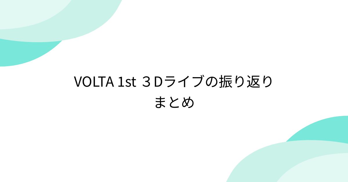 VOLTA 1st 3Dライブの振り返りまとめ - posfie