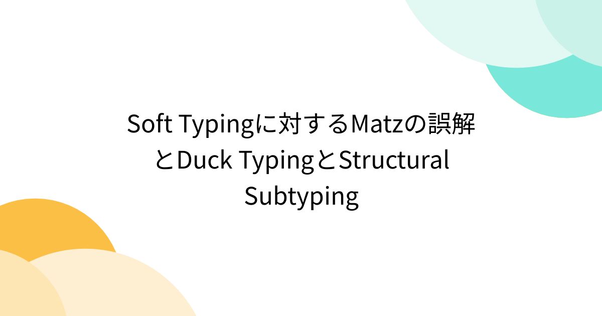 Soft Typingに対するMatzの誤解とDuck TypingとStructural Subtyping - posfie