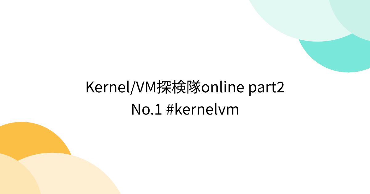 Kernel/VM探検隊online part2 No.1 #kernelvm - posfie