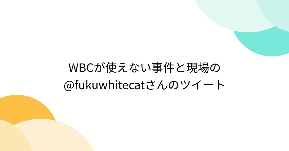 WBCが使えない事件と現場の@fukuwhitecatさんのツイート - posfie
