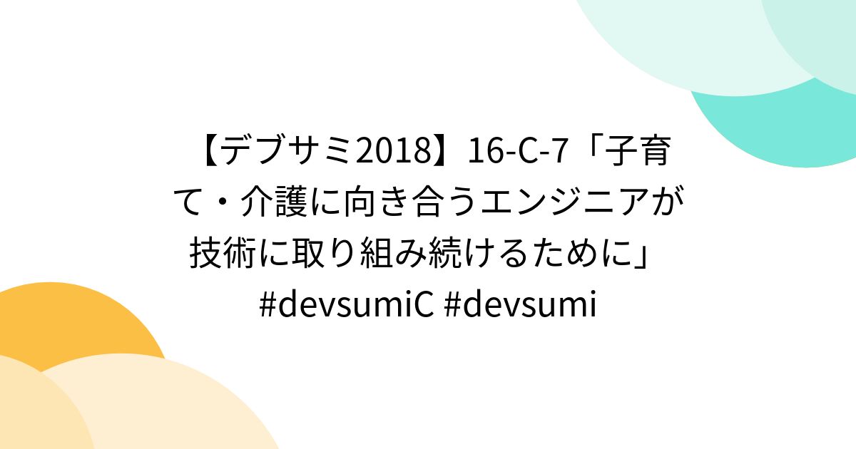 【デブサミ2018】16-C-7「子育て・介護に向き合うエンジニアが技術に取り組み続けるために」 #devsumiC #devsumi - posfie