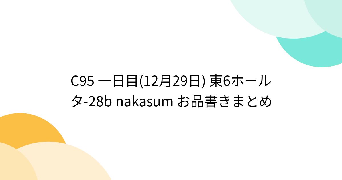 C95 一日目(12月29日) 東6ホール タ-28b nakasum お品書きまとめ - Togetter [トゥギャッター]