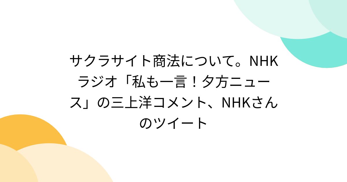 サクラサイト商法について。NHKラジオ「私も一言！夕方ニュース」の三上洋コメント、NHKさんのツイート - posfie