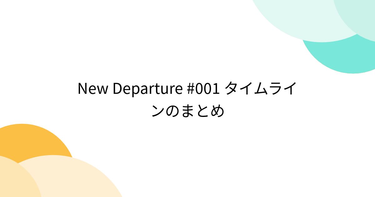 New Departure #001 タイムラインのまとめ - posfie