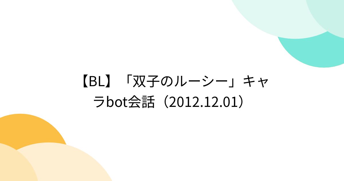 【BL】「双子のルーシー」キャラbot会話（2012.12.01） - posfie