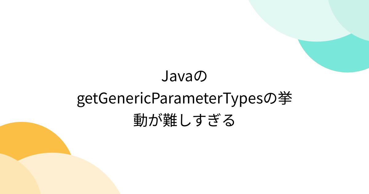 JavaのgetGenericParameterTypesの挙動が難しすぎる - posfie