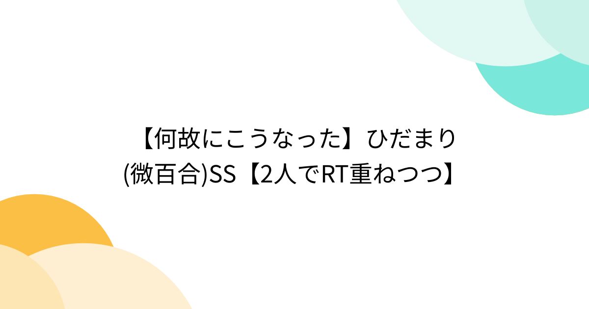 【何故にこうなった】ひだまり(微百合)SS【2人でRT重ねつつ】 - posfie