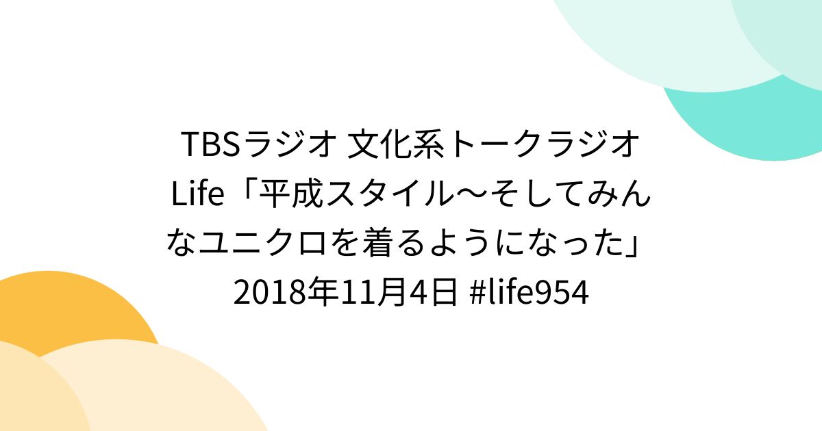 TBSラジオ 文化系トークラジオLife「平成スタイル～そしてみんなユニクロを着るようになった」2018年11月4日 #life954 - posfie