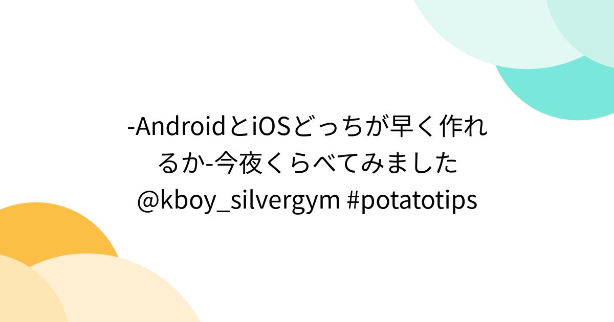 -AndroidとiOSどっちが早く作れるか-今夜くらべてみました @kboy_silvergym #potatotips - posfie