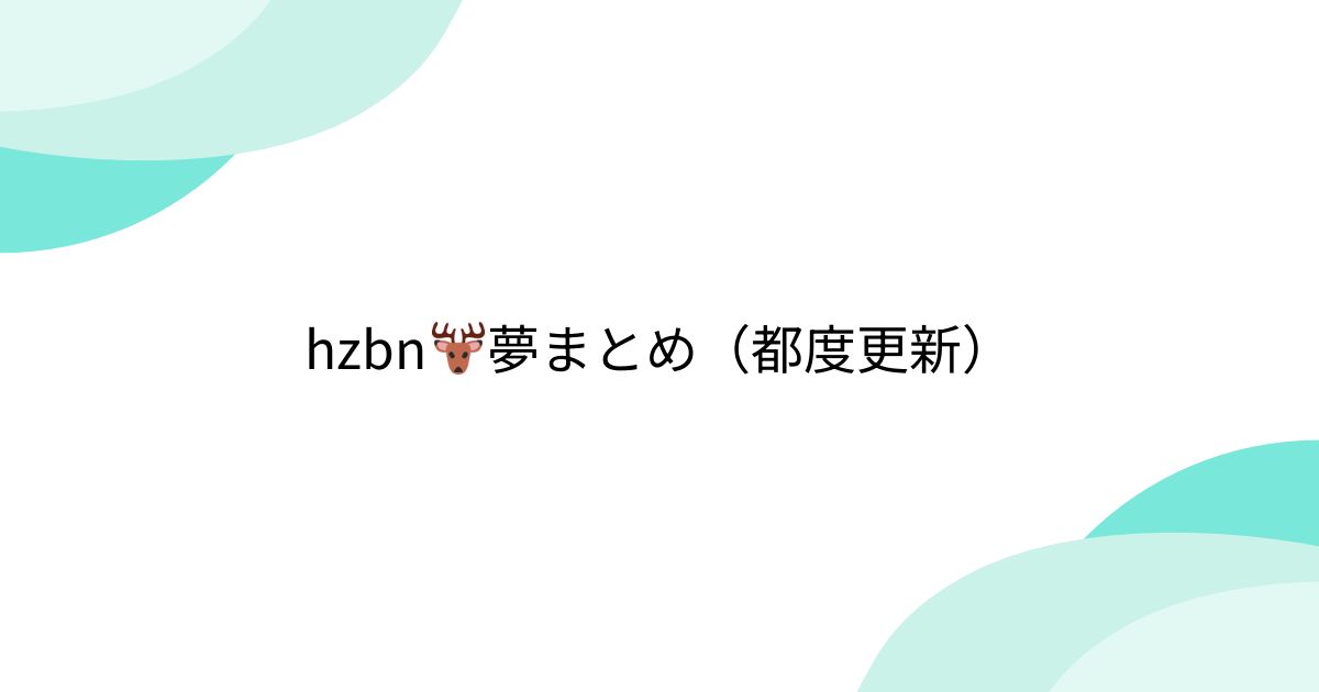 hzbn🦌夢まとめ（都度更新） - posfie