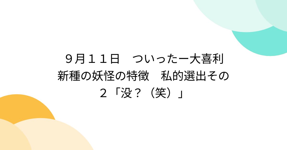 9月11日 ついったー大喜利 新種の妖怪の特徴 私的選出その2「没？（笑）」 - posfie