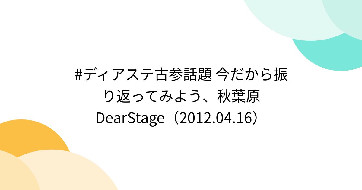 #ディアステ古参話題 今だから振り返ってみよう、秋葉原DearStage（2012.04.16） - posfie