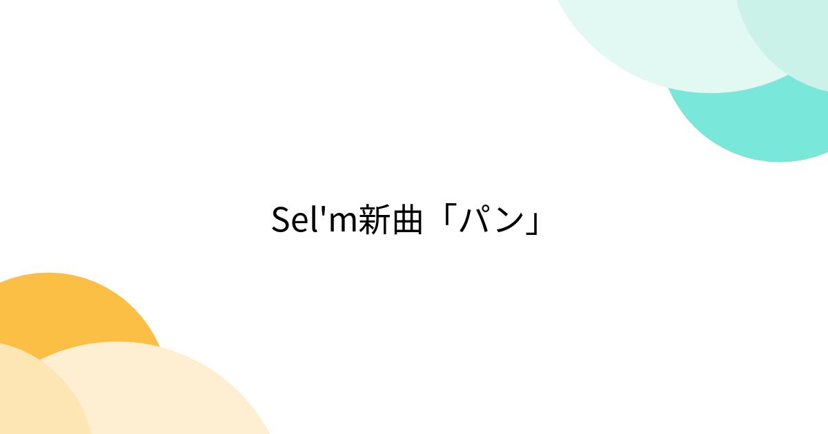 Sel'm新曲「パン」 - posfie