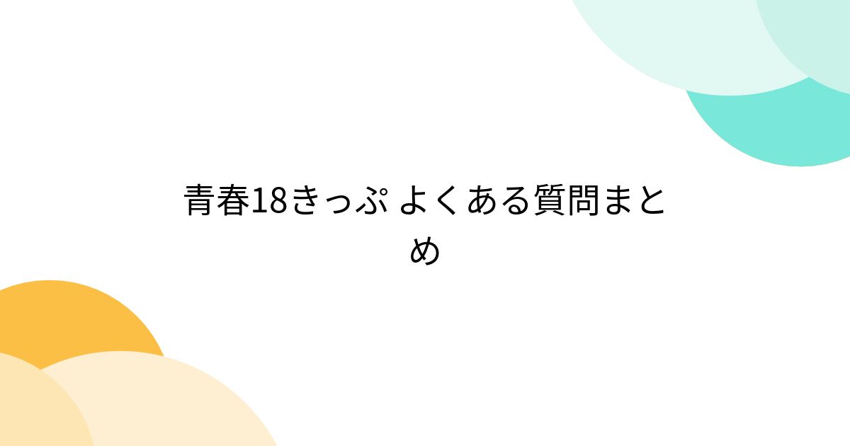青春18きっぷ よくある質問まとめ - posfie
