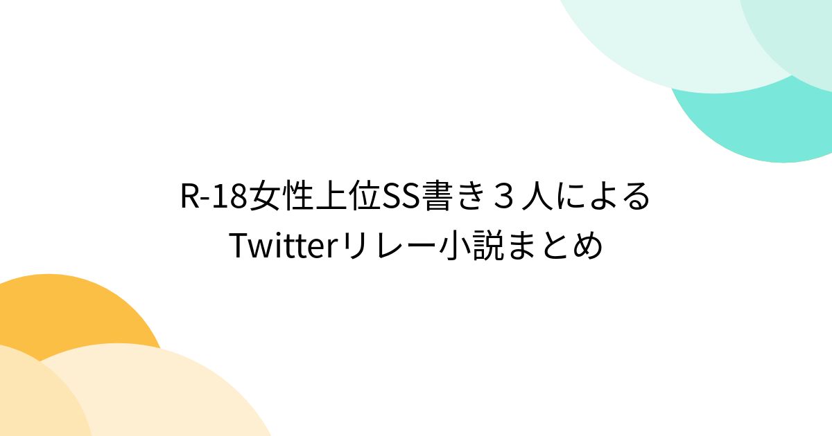 R-18女性上位SS書き3人によるTwitterリレー小説まとめ - posfie