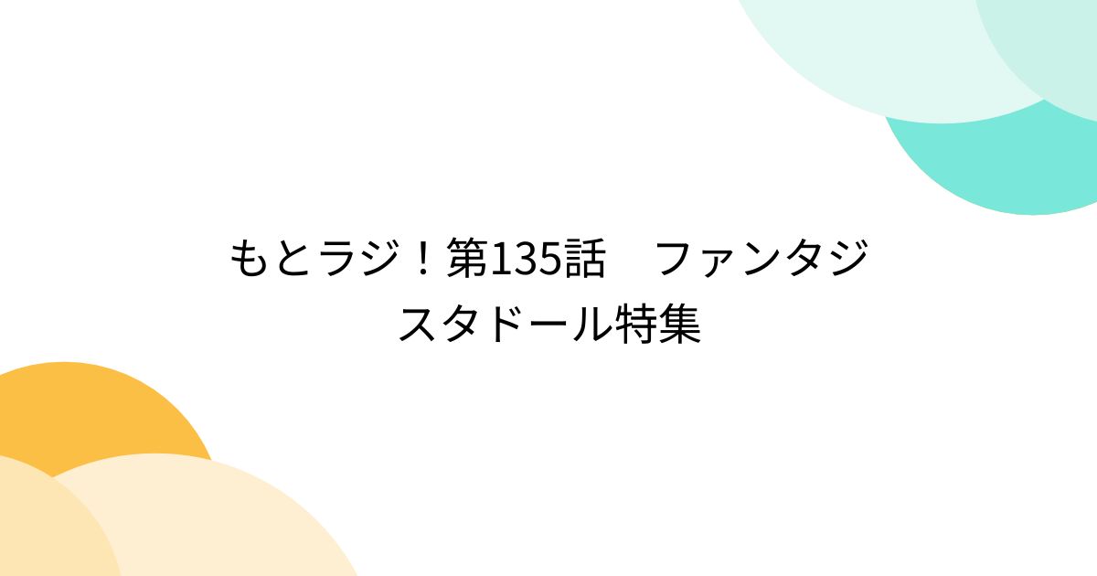 もとラジ！第135話 ファンタジスタドール特集 Togetter [トゥギャッター]