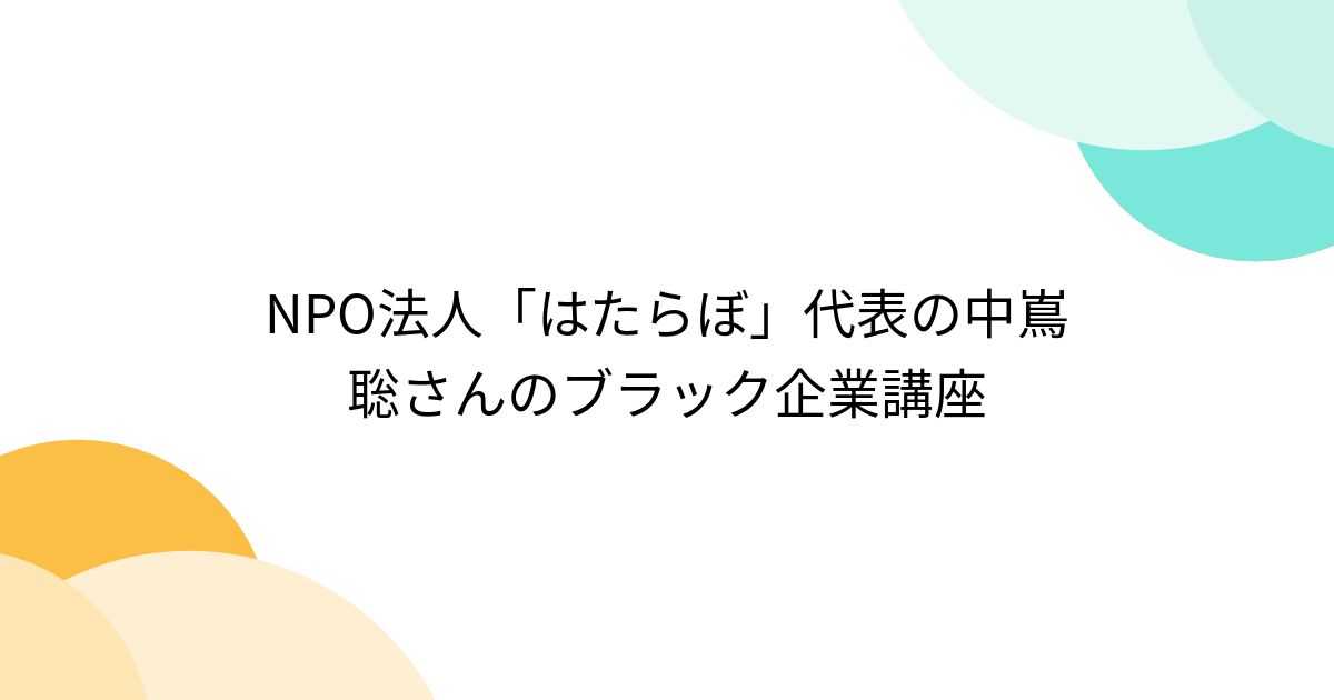 NPO法人「はたらぼ」代表の中嶌聡さんのブラック企業講座 - posfie