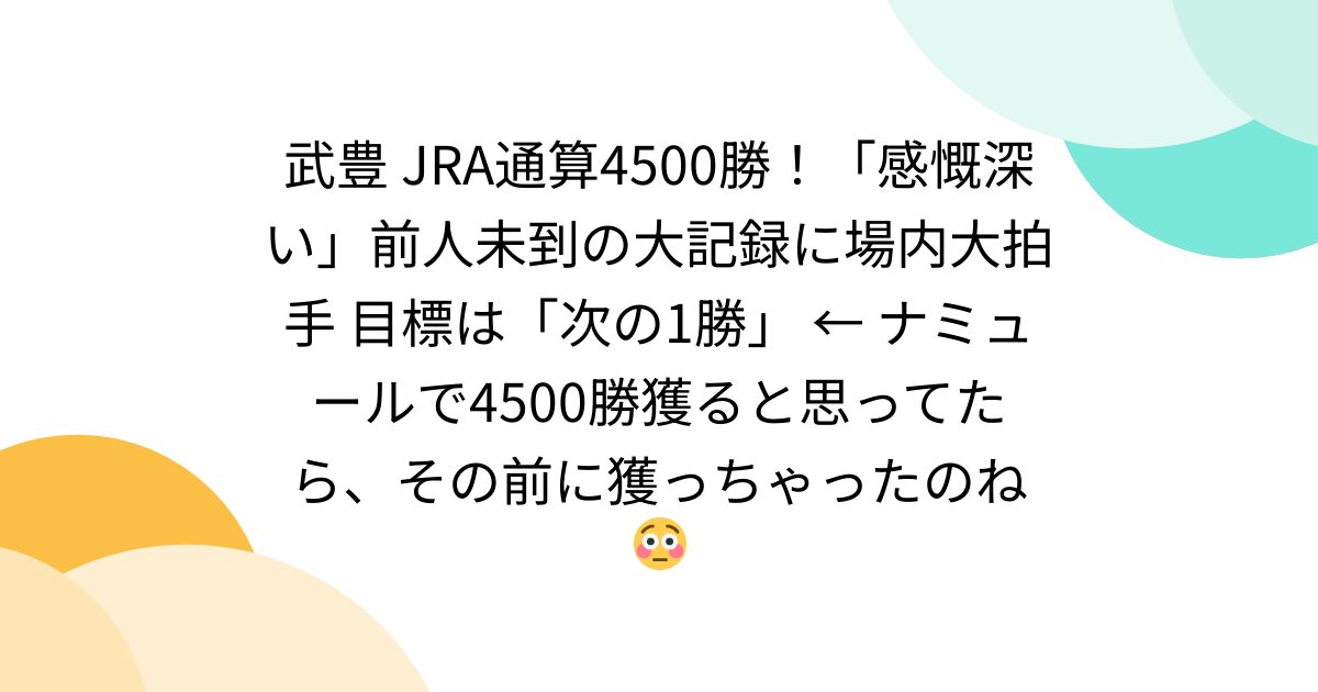 武豊 JRA通算4500勝！「感慨深い」前人未到の大記録に場内大拍手 目標は「次の1勝」 ← ナミュールで4500勝獲ると思ってたら、その前に獲っちゃったのね😳 - Togetter [トゥギ ...