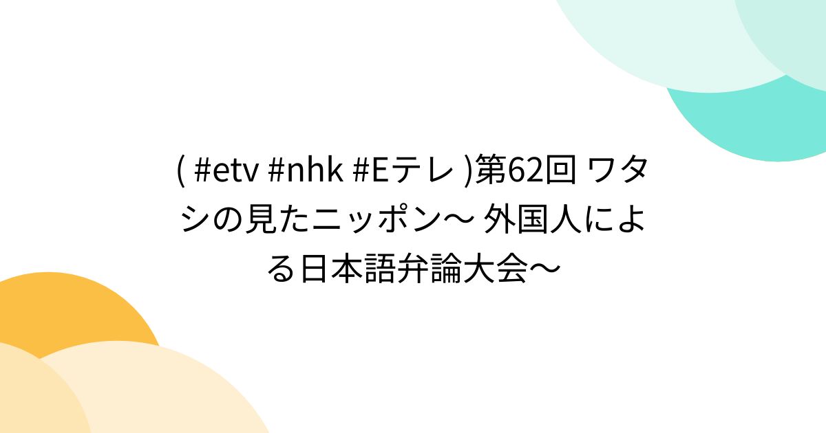 ( #etv #nhk #Eテレ )第62回 ワタシの見たニッポン～ 外国人による日本語弁論大会～ - posfie