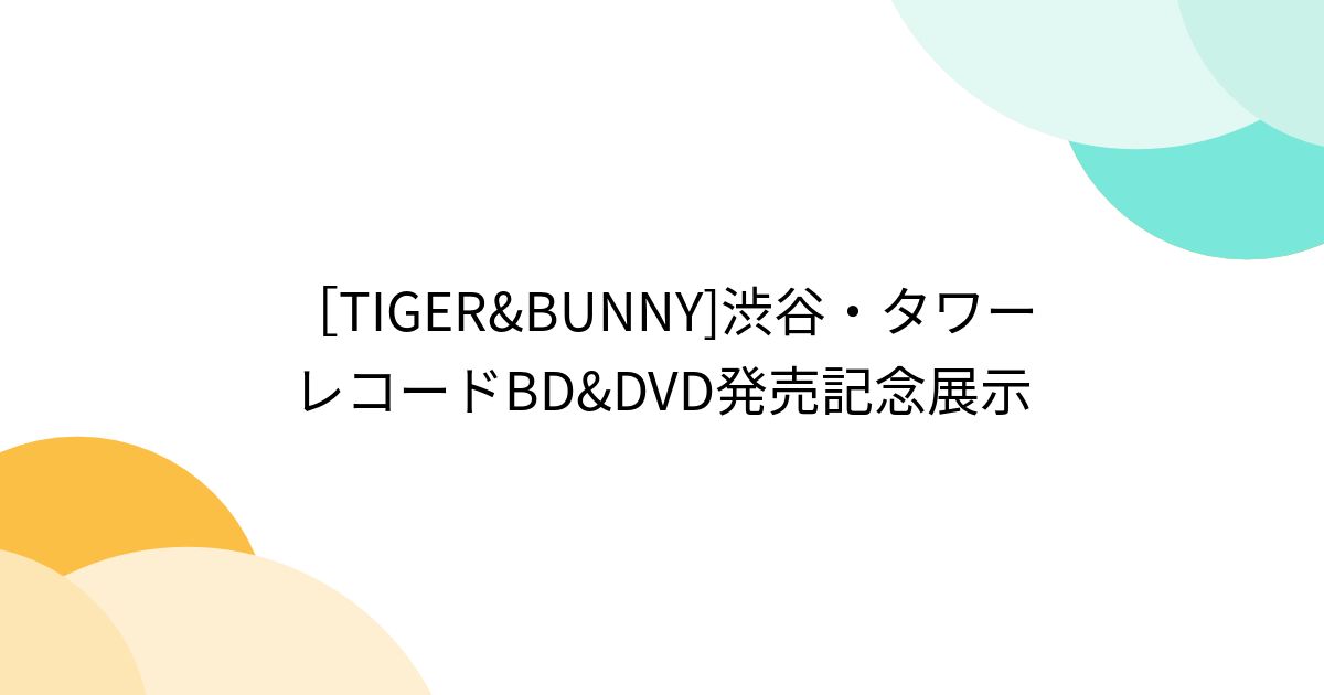 [TIGER&BUNNY]渋谷・タワーレコードBD&DVD発売記念展示 - posfie