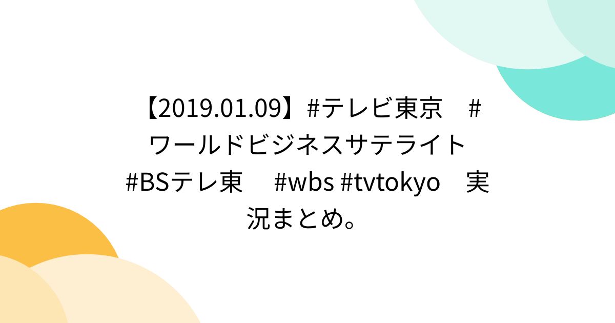 【2019.01.09】#テレビ東京 #ワールドビジネスサテライト #BSテレ東 #wbs #tvtokyo 実況まとめ。 - posfie