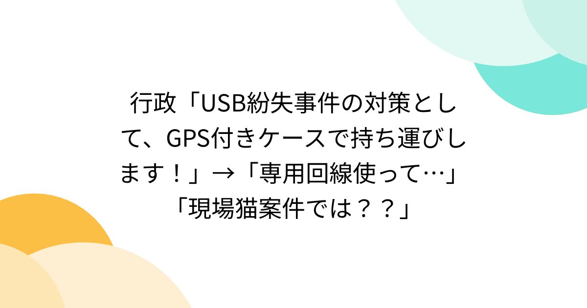行政「USB紛失事件の対策として、GPS付きケースで持ち運びします！」→「専用回線使って…」「現場猫案件では？？」 - Togetter [トゥギャッター]