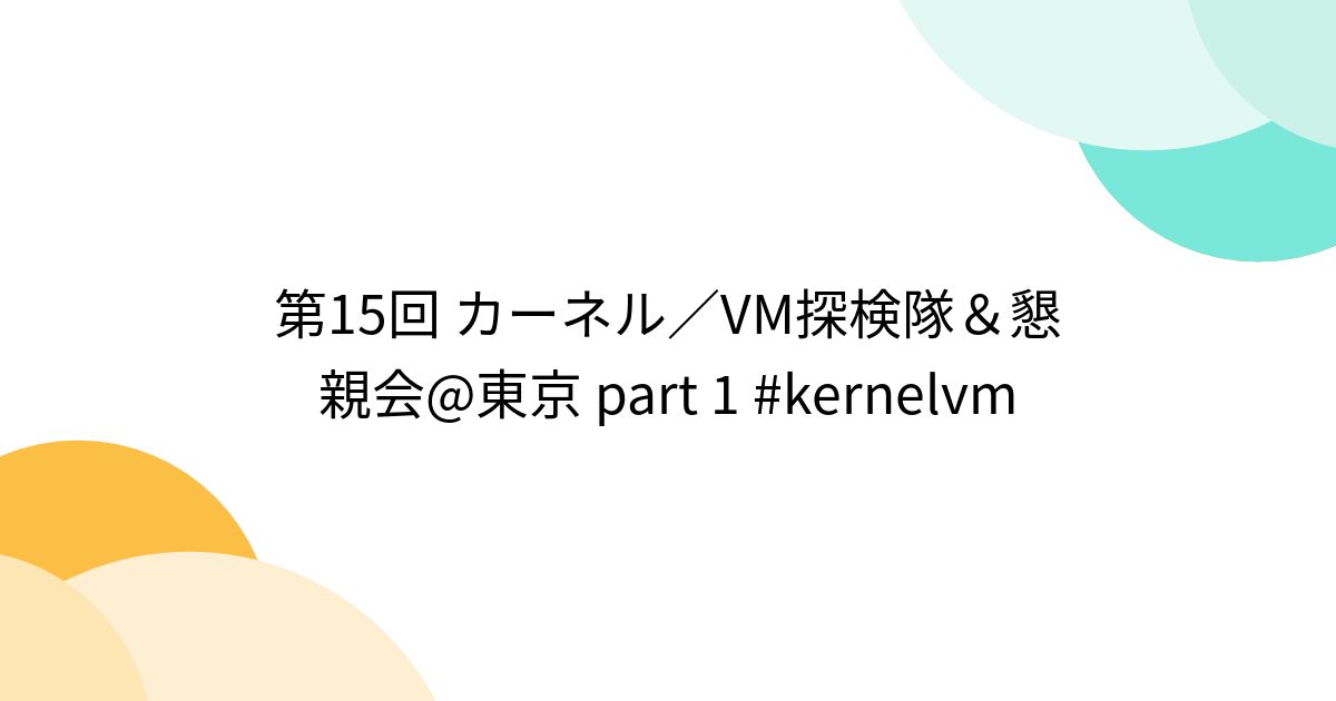 第15回 カーネル／VM探検隊＆懇親会@東京 part 1 #kernelvm - Togetter [トゥギャッター]