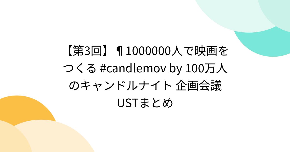 【第3回】¶1000000人で映画をつくる #candlemov by 100万人のキャンドルナイト 企画会議USTまとめ - posfie