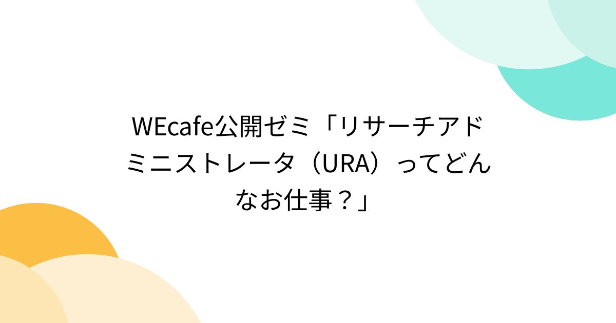 WEcafe公開ゼミ「リサーチアドミニストレータ（URA）ってどんなお仕事？」 - posfie