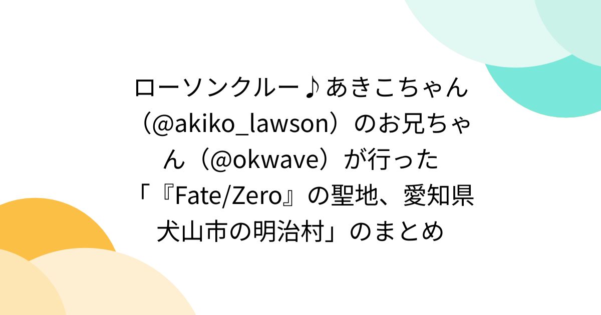 ローソンクルー♪あきこちゃん（@akiko_lawson）のお兄ちゃん（@okwave）が行った「『Fate/Zero』の聖地、愛知県犬山市の明治村」のまとめ - posfie