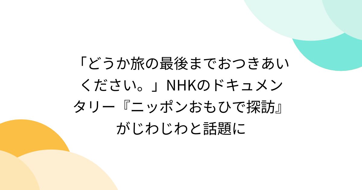 [B! NHK] 「どうか旅の最後までおつきあいください。」NHKのドキュメンタリー『ニッポンおもひで探訪』がじわじわと話題に