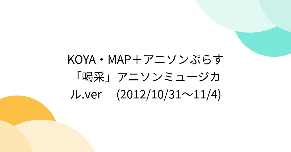 KOYA・MAP＋アニソンぷらす 「喝采」アニソンミュージカル.ver (2012/10/31～11/4) - Togetter [トゥギャッター]