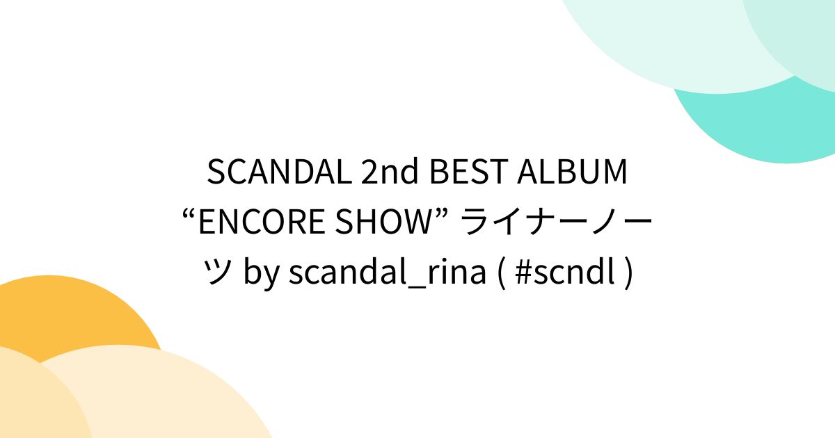 SCANDAL 2nd BEST ALBUM “ENCORE SHOW” ライナーノーツ by scandal_rina ( #scndl ...