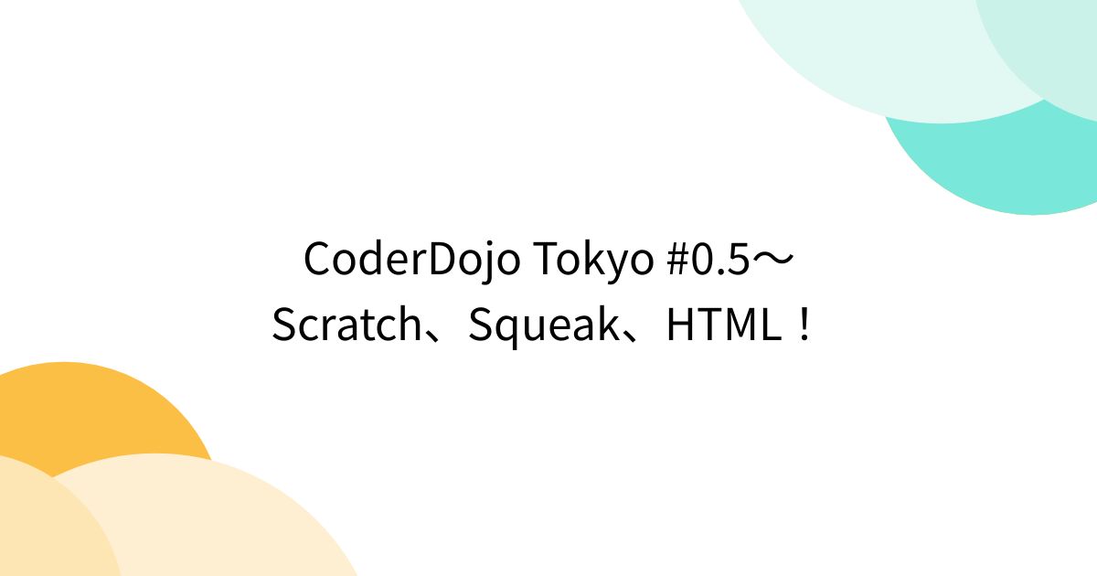 CoderDojo Tokyo #0.5～Scratch、Squeak、HTML！ - posfie
