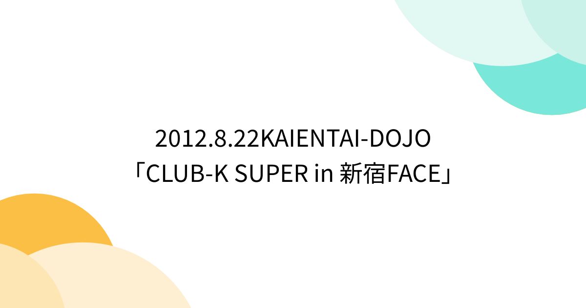 2012.8.22KAIENTAI-DOJO「CLUB-K SUPER in 新宿FACE」 - posfie