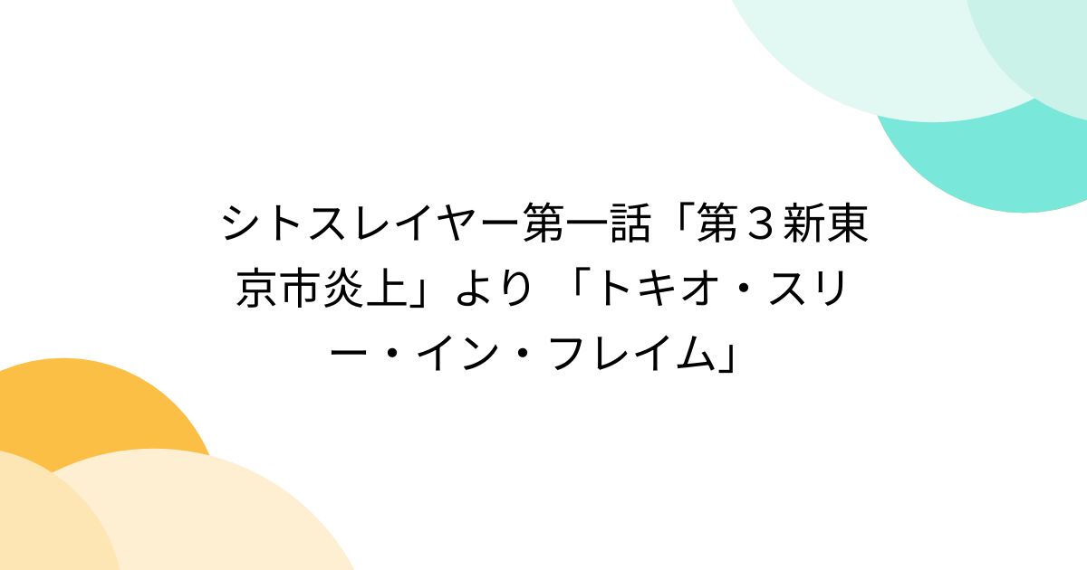 シトスレイヤー第一話「第3新東京市炎上」より 「トキオ・スリー・イン・フレイム」 - posfie