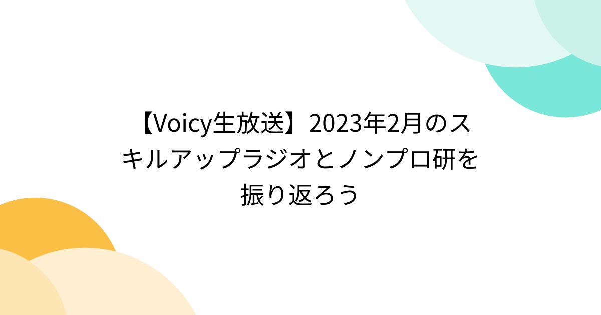 【Voicy生放送】2023年2月のスキルアップラジオとノンプロ研を振り返ろう - Togetter [トゥギャッター]