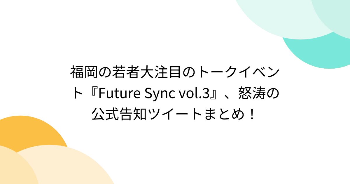福岡の若者大注目のトークイベント『Future Sync vol.3』、怒涛の公式告知ツイートまとめ！ - Togetter [トゥギャッター]