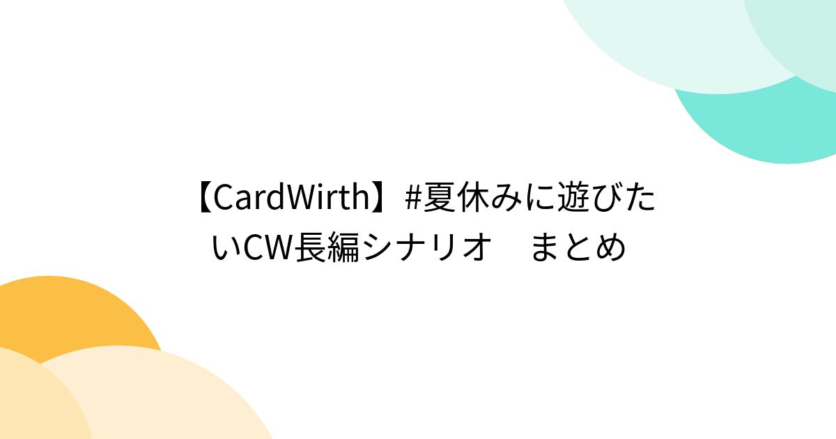 【CardWirth】#夏休みに遊びたいCW長編シナリオ まとめ - posfie