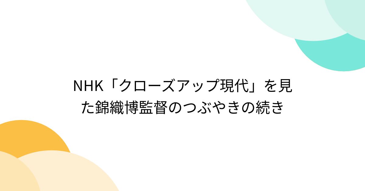 NHK「クローズアップ現代」を見た錦織博監督のつぶやきの続き - posfie